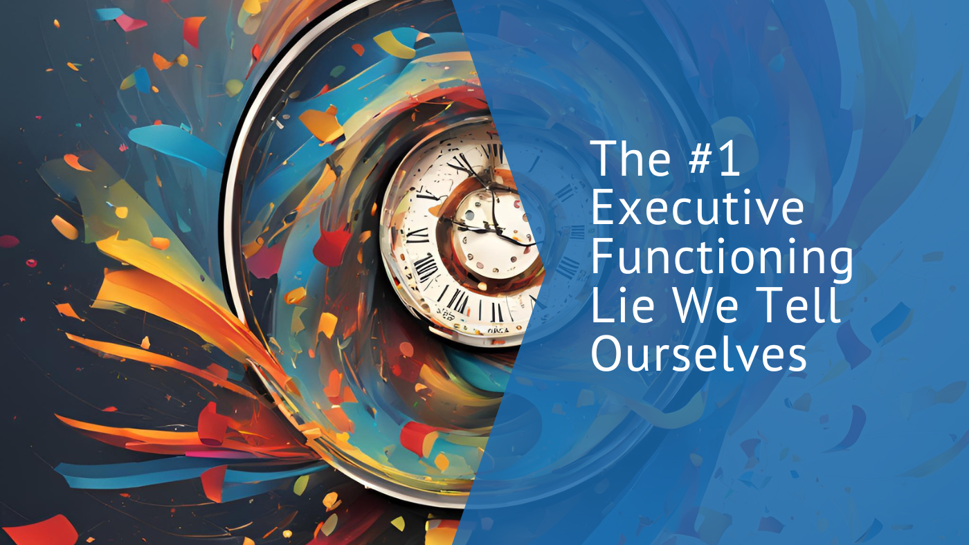 The #1 Executive Functioning Lie We Tell Ourselves - Executive Functioning Success